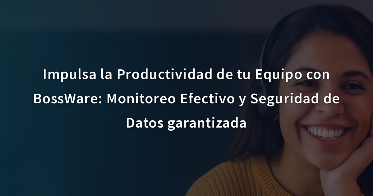 Impulsa la Productividad de tu Equipo con BossWare: Monitoreo Efectivo y Seguridad de Datos ...